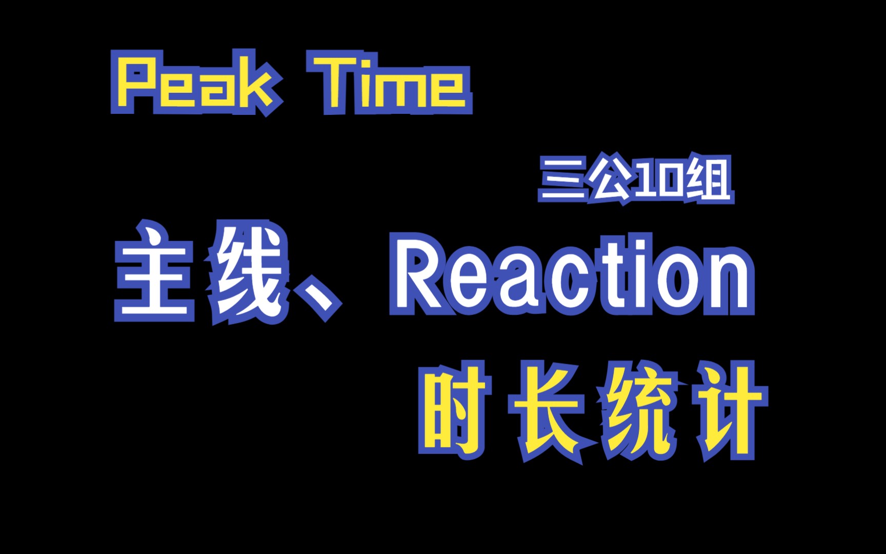 【Peak Time】三公10组主线、Reaction时长统计-柒禾SEREIN-柒禾SEREIN-哔哩哔哩视频