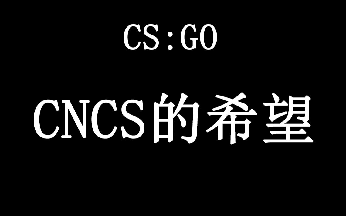【CSGO】CNCS的希望，最终证据_哔哩哔哩_bilibili