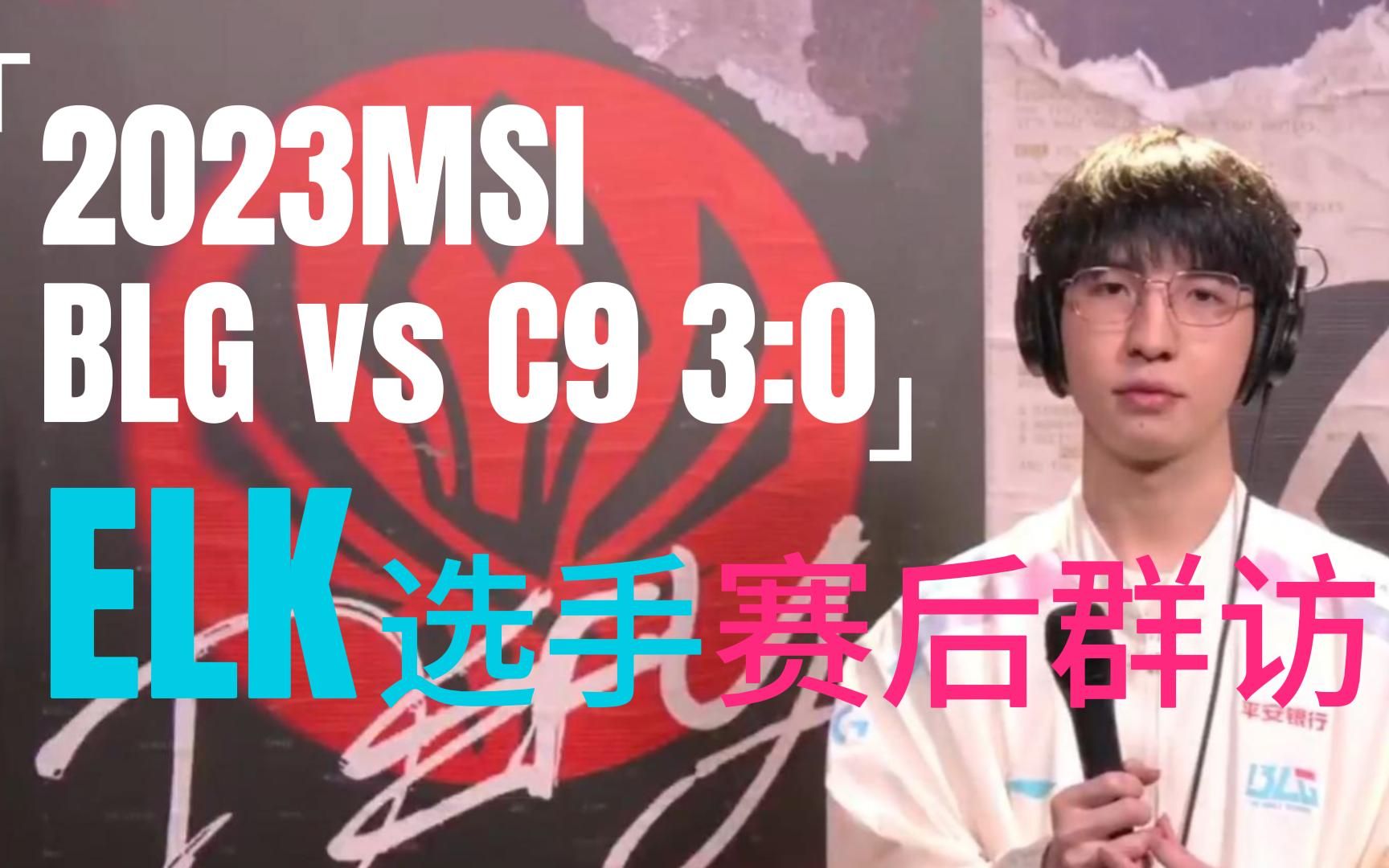 【BLG.ELK 20230511】MSI胜败分组赛BLG vs C9赛后群访汇总