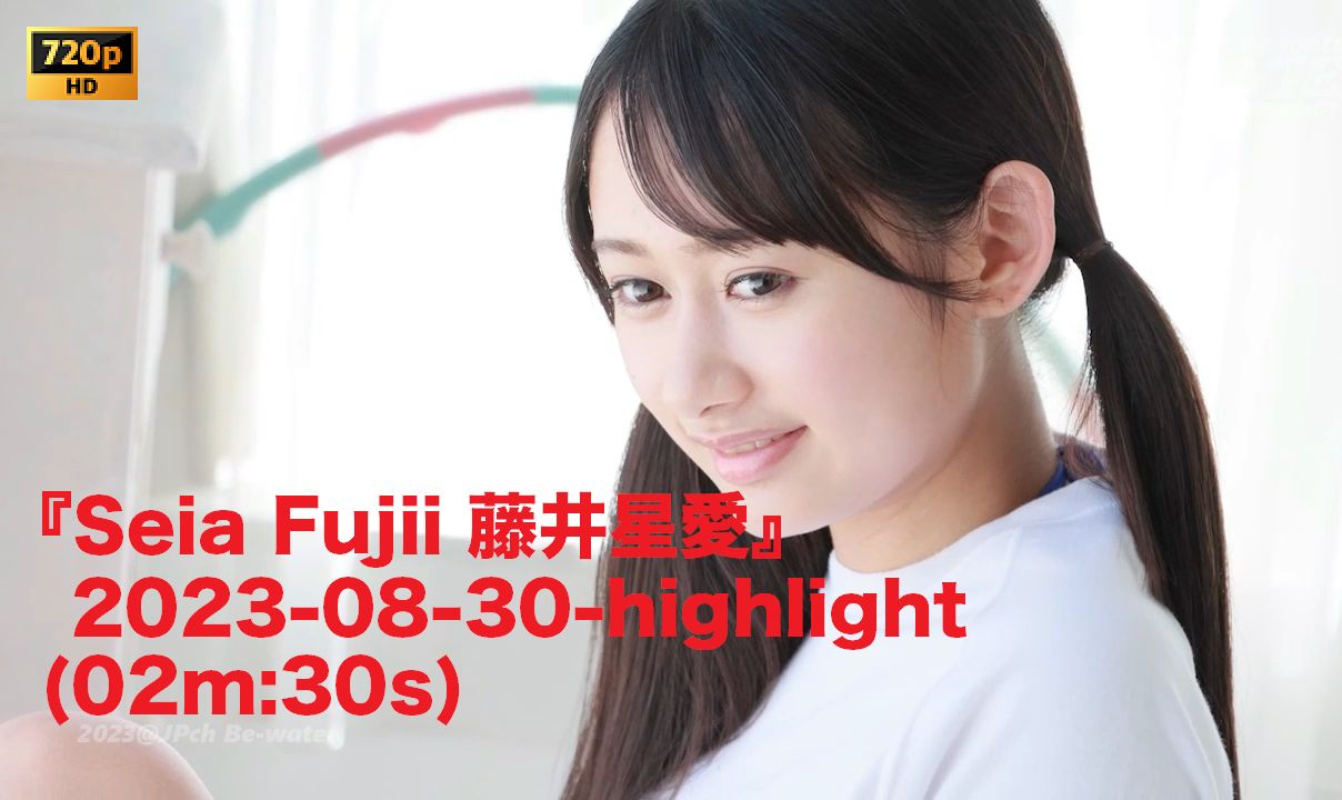 『Seia Fujii 藤井星愛』 2023-08-30-highlight-JPch-Be-water-JPch-Be-water-哔哩哔哩视频