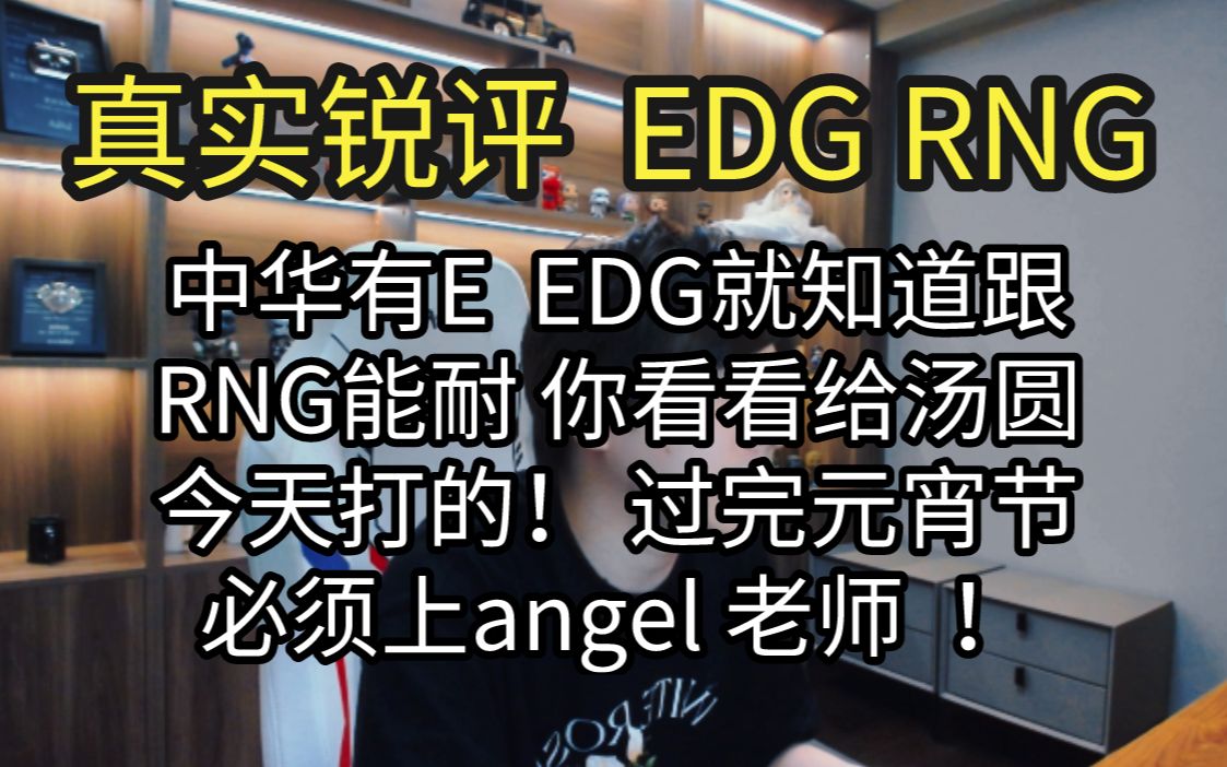 真实锐评 EDG RNG：过完元宵节必须上angel老师!!-真实电竞-真实电竞-哔哩哔哩视频