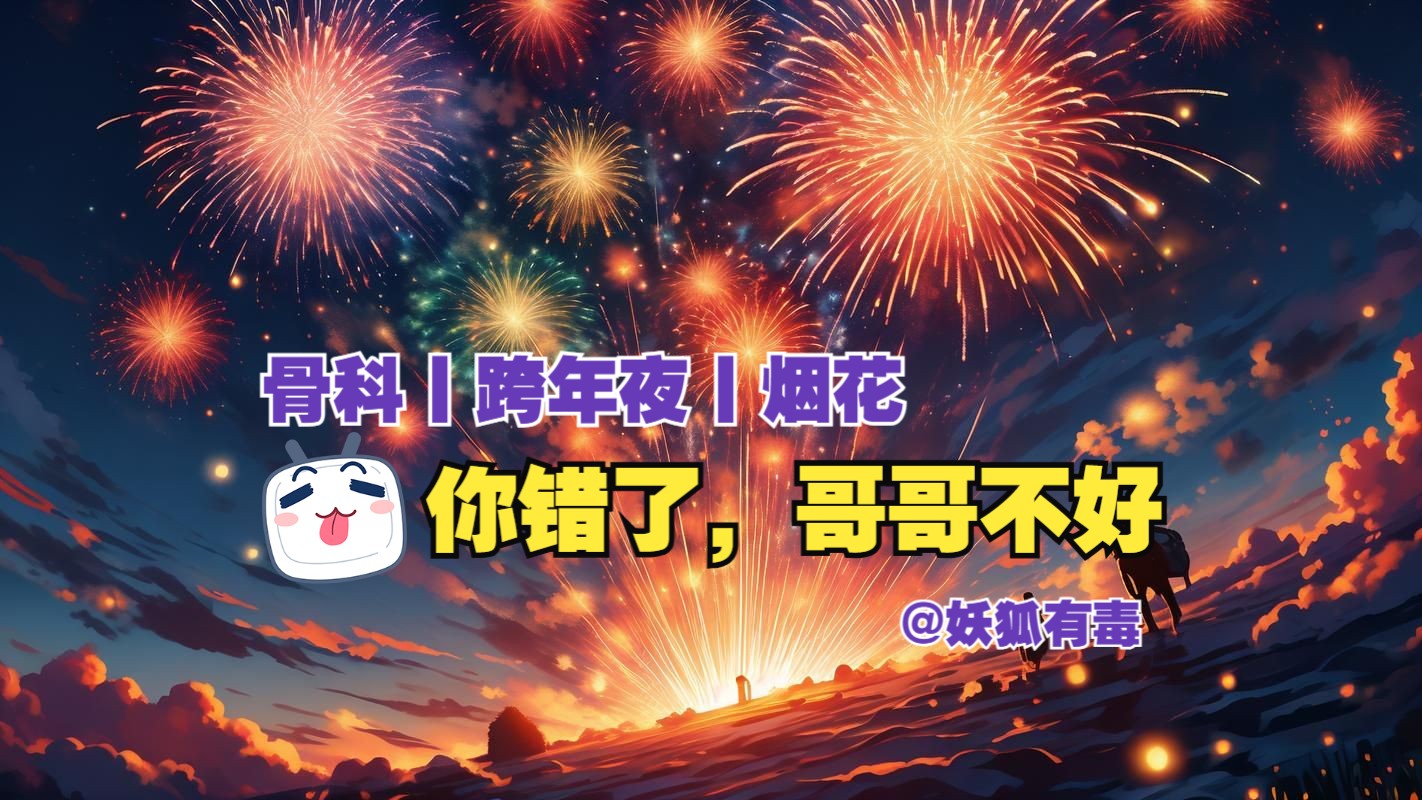 【女性向音声丨3D音效】第314期丨你错了，哥哥不好（骨科丨年上丨跨年丨烟花）-妖狐有毒-妖狐有毒-哔哩哔哩视频