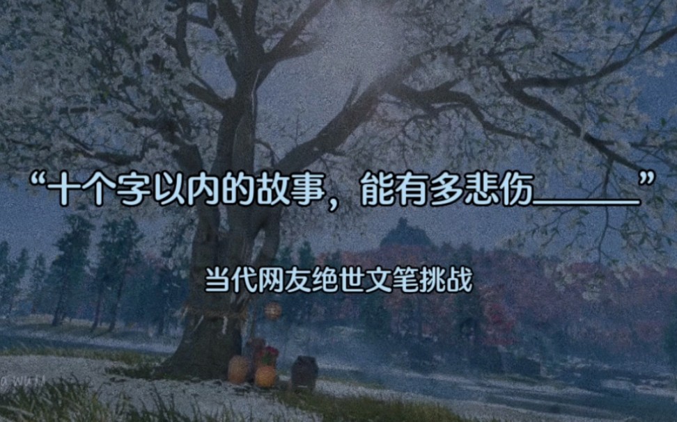 挑战当代网友绝世文采 十个字以内的故事，能有多悲伤——” 一醉梦花舞 一醉梦花舞 哔哩哔哩视频