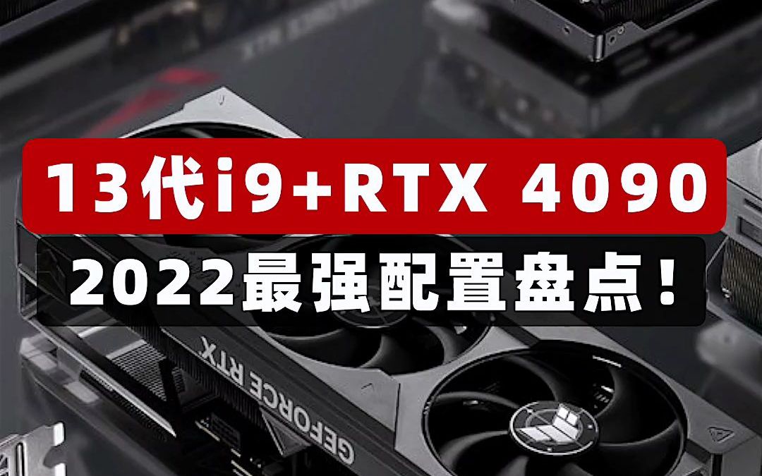 【专业败家】13代i9+RTX 4090 2022最强配置盘点！_哔哩哔哩_bilibili