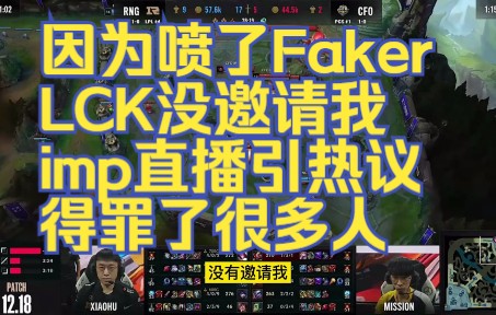 因为喷了Faker，LCK没邀请我”，imp直播引热议，得罪了很多人_英雄联盟_精彩集锦