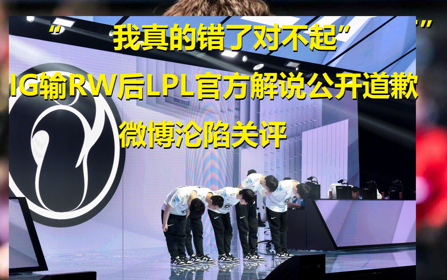“我真错了对不起”IG输RW后LPL官方解说公开道歉，微博沦陷关评_哔哩哔哩bilibili_英雄联盟