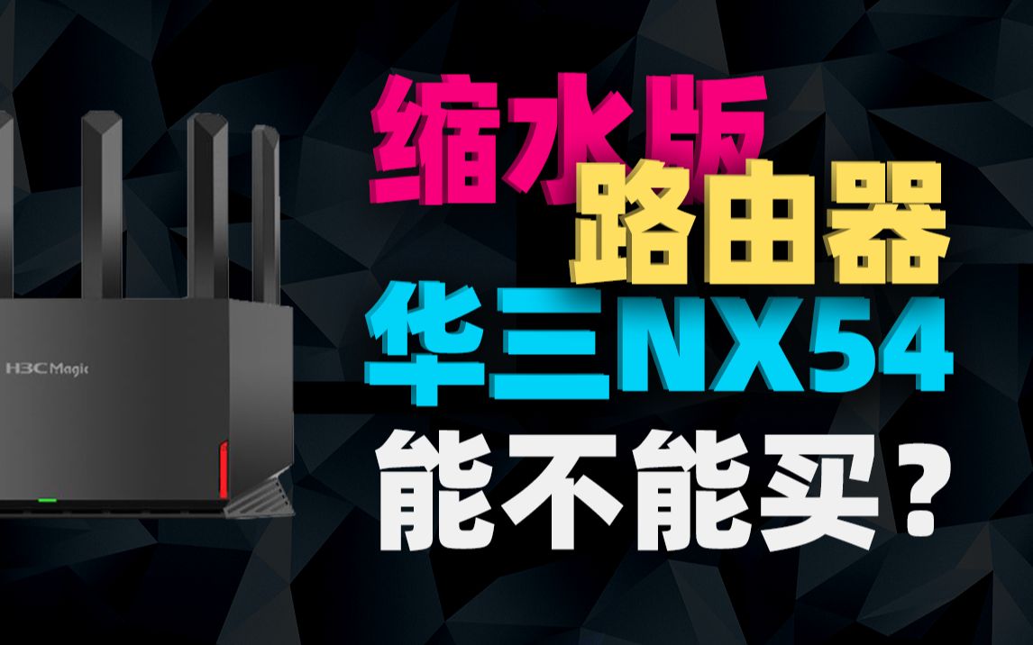 华三NX54 (B1) 缩水版能不能买？-卡卡的鼓捣日记-卡卡的鼓捣日记-哔哩哔哩视频