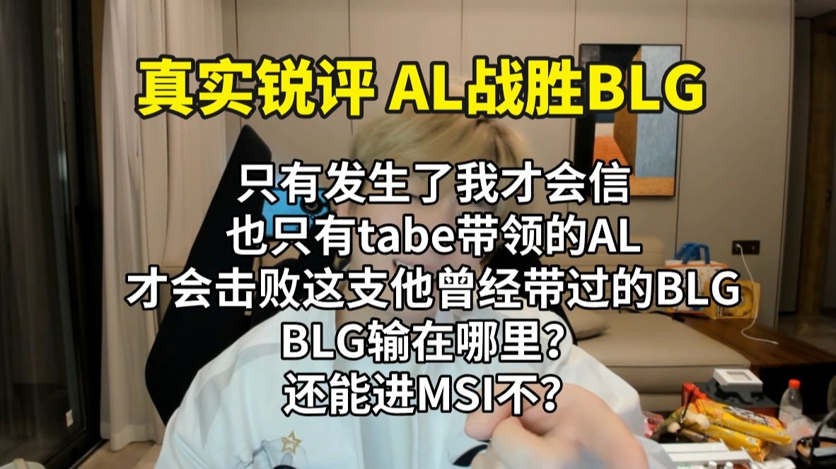 【真实锐评AL战胜BLG】 tabe两度改变选手层次，化不可能为可能，BLG还能进MSI吗？-真实电竞-真实电竞-哔哩哔哩视频