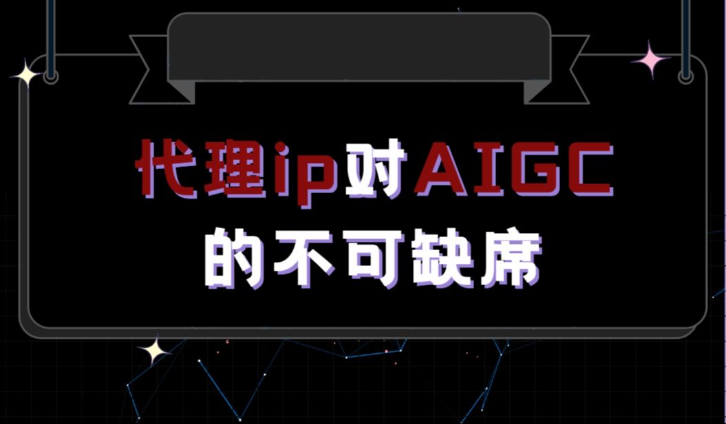 代理IP如何对AIGC产生重要影响？-极光HTTP-账号已注销-账号已注销-哔哩哔哩视频