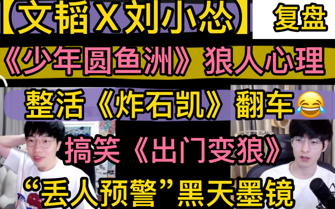【文韬x刘小怂】复盘“少年圆鱼洲”狼队，搞笑整活《炸石凯》翻车，《出门变狼》心路历程，“丢人预警”黑天墨镜20220729 超凶的狍子 超凶的
