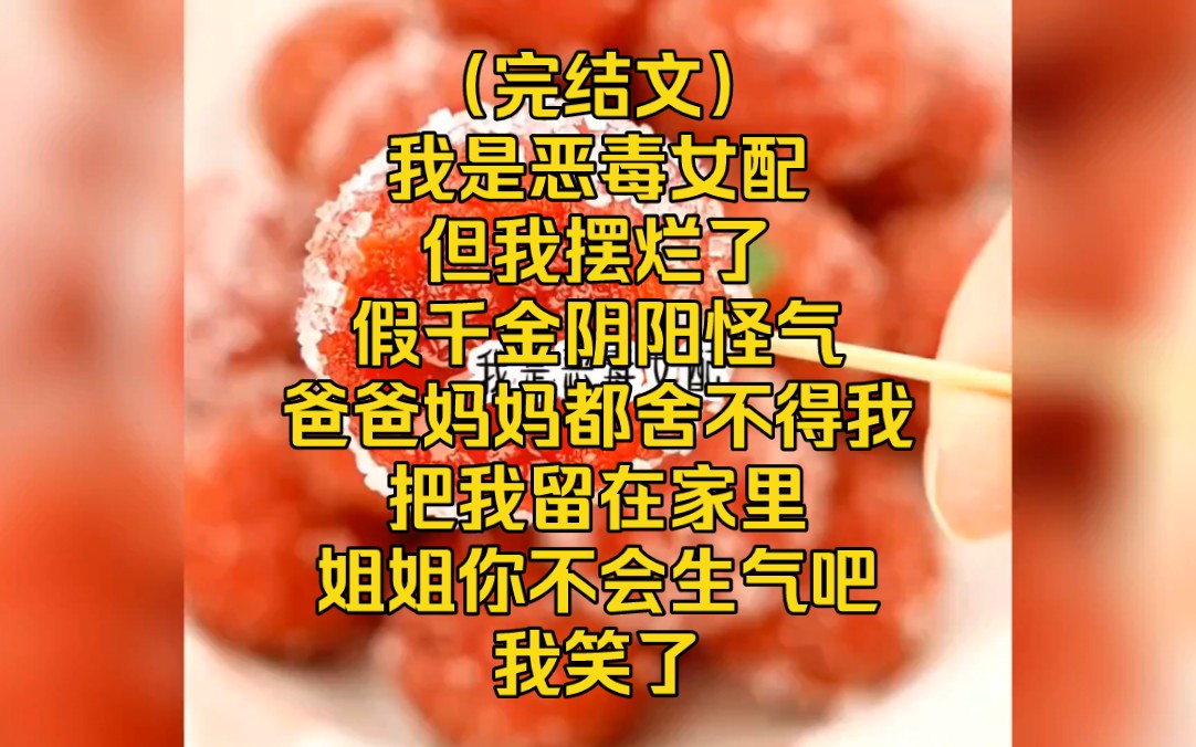 （完结文）我是恶毒女配，但我摆烂了，假千金阴阳怪气，爸爸妈妈都舍不得我，把我留在家里，姐姐你不会生气吧，我笑了，连夜在学校旁边买栋别墅 张二娃爱看书 张二娃爱看书 哔哩哔哩视频 