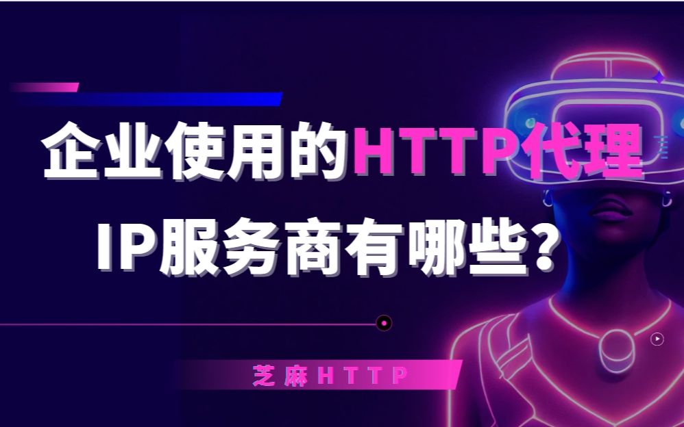 企业使用的代理ip服务商有哪些?(芝麻) 芝麻代理快谈ip 芝麻代理快谈ip 哔哩哔哩视频
