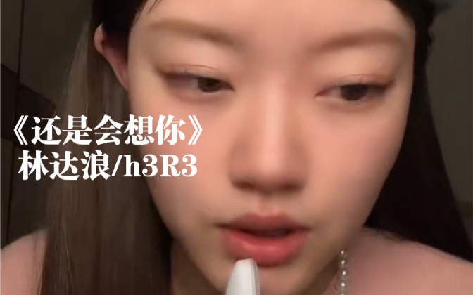 这首唱了要有八百遍了…｜cover《还是会想你》林达浪/h3R3-路二loer-路二loer-哔哩哔哩视频