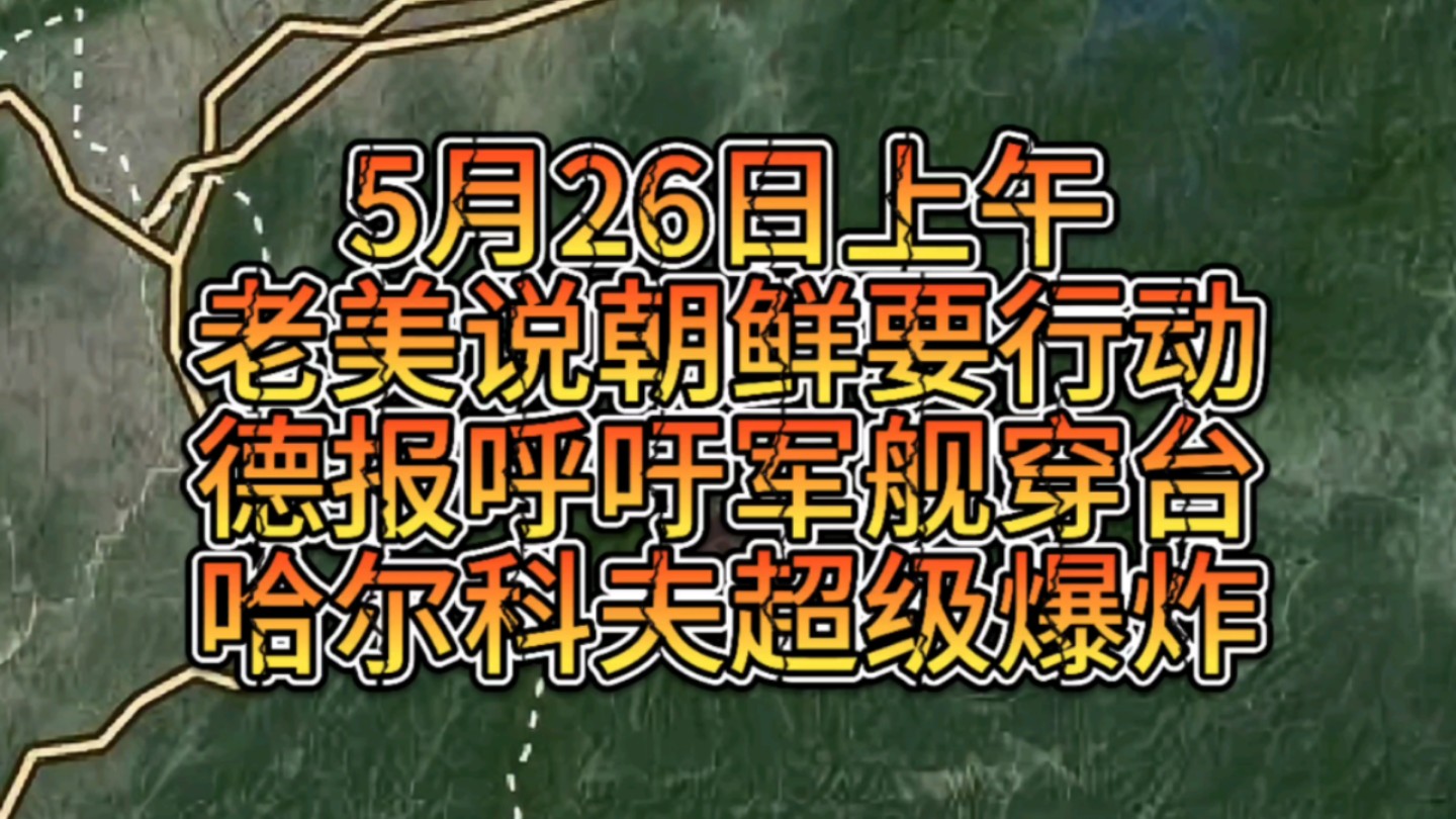 5月26上午德报呼吁军舰穿台省，老美说朝鲜要行动，哈尔科夫超级爆炸-军情巴朗-军情巴朗-哔哩哔哩视频