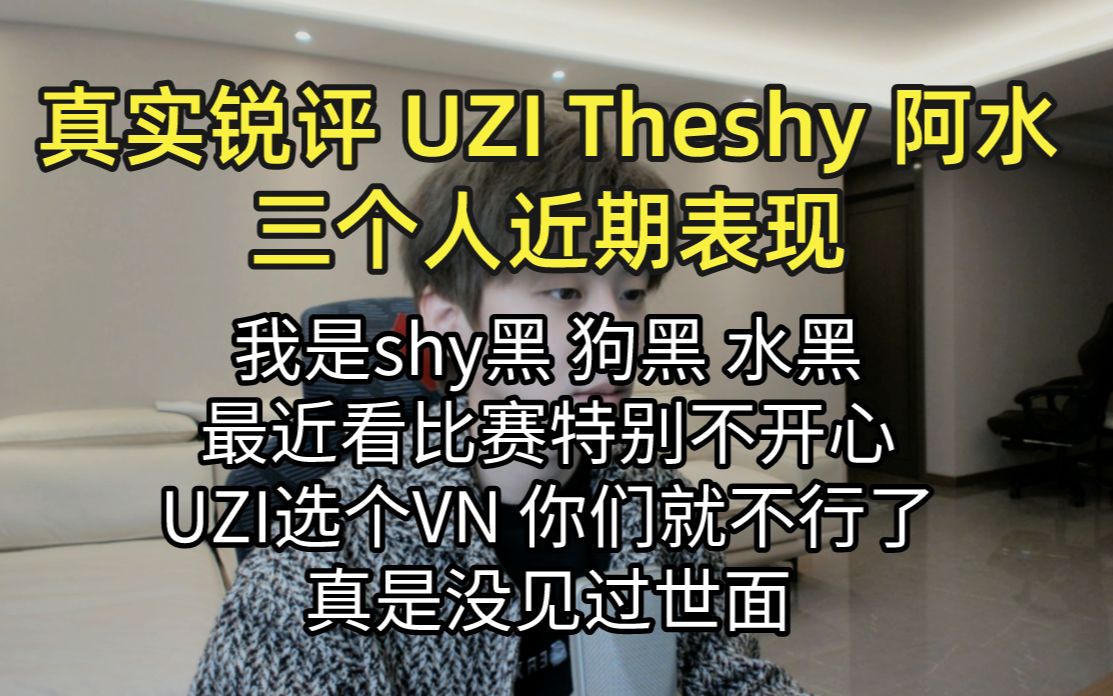 真实锐评 UZI Theshy 阿水：三人最近表现，UZI选个VN你们就不行了 真没见过世面-真实电竞-真实电竞-哔哩哔哩视频