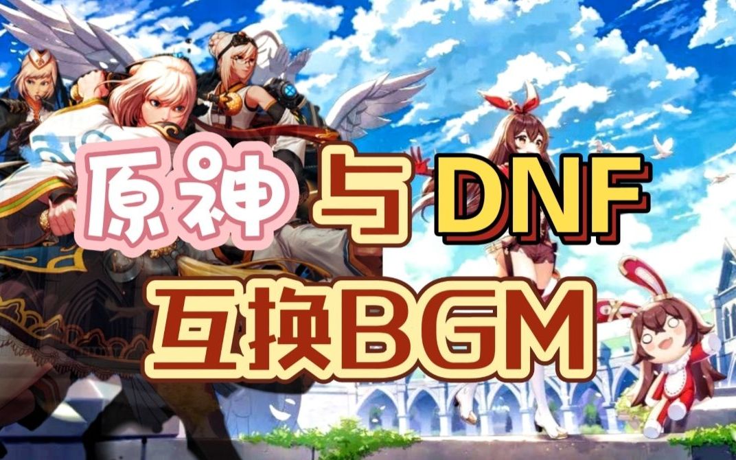 【互换BGM】如果原神与DNF的背景音乐互换~_哔哩哔哩bilibili_DNF