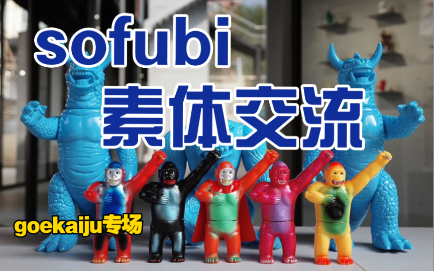 【sofubi玩具分享会】GOEKAIJU专场 Plus素体分享-BeIIceYoung-BeIIceYoung-哔哩哔哩视频