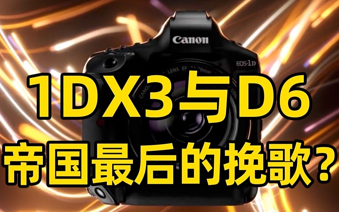 【摄影超有趣】为什么说1DX3和D6的旗舰机，是135单反帝国最后的挽歌？_哔哩哔哩_bilibili