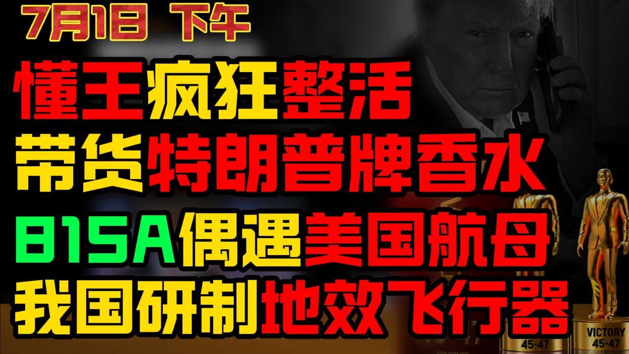 【7月1日 下午】懂王疯狂整活 带货特朗普牌香水 815A偶遇美国航母 我国研制地效飞行器-极速军情-极速军情-哔哩哔哩视频
