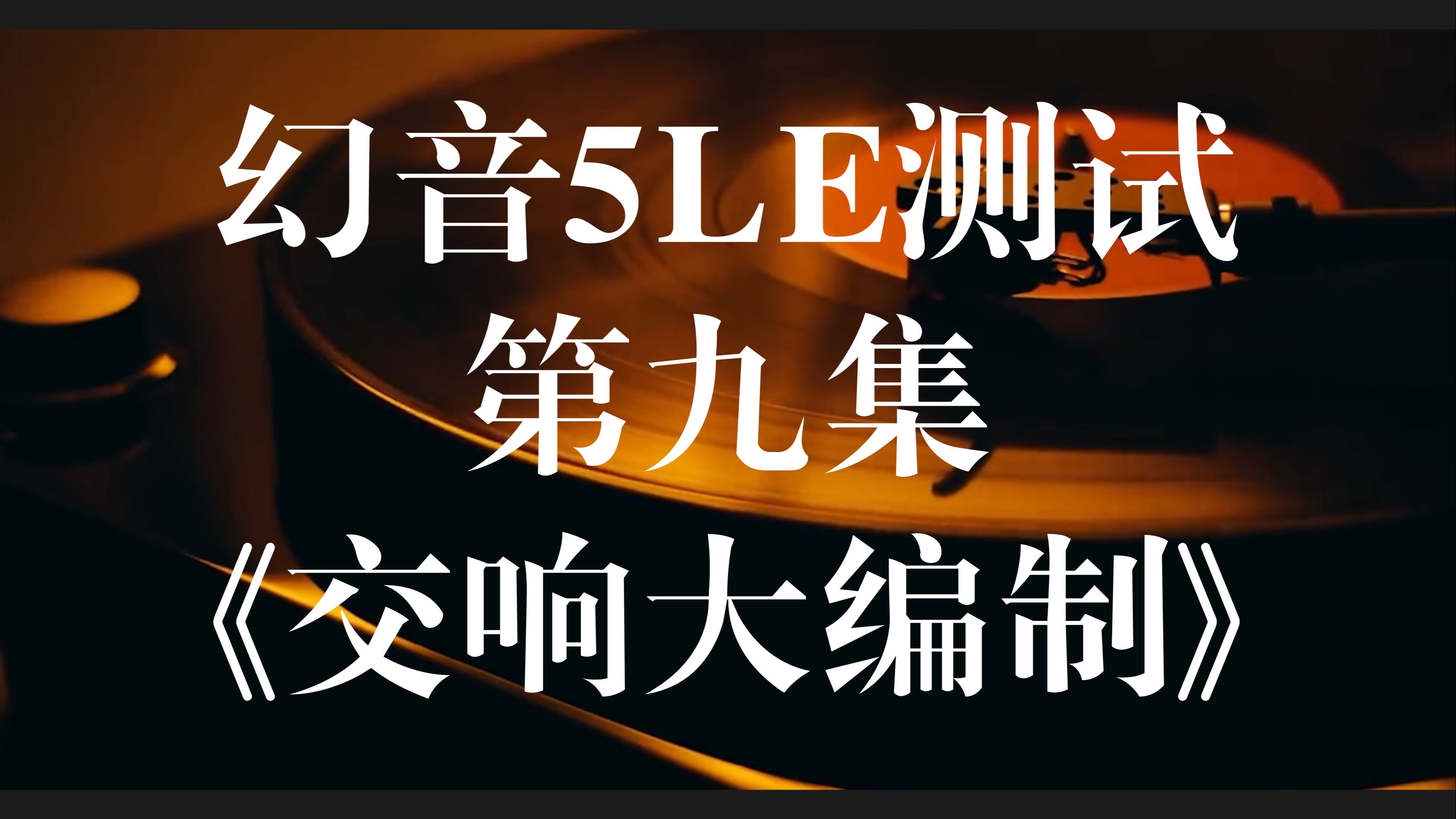 【Hires】幻音5LE测试-第九集《交响大编制》-极听老牛-极听老牛-哔哩哔哩视频