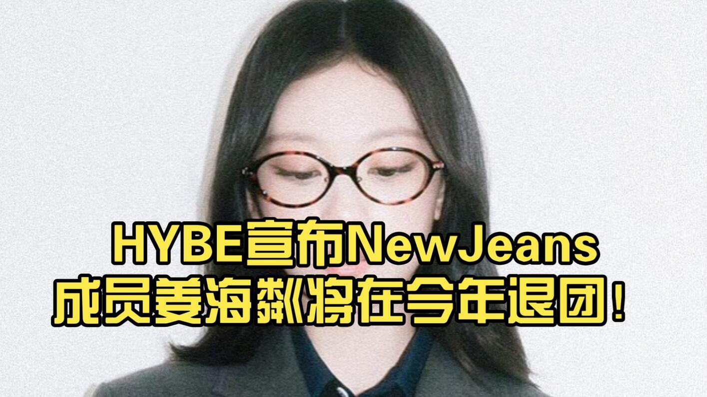 HYBE宣布NewJeans成员姜海粼将在今年退团！ - 哔哩哔哩
