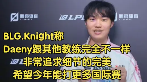BLG.Knight称Daeny跟其他教练完全不一样，非常追求细节的完美，希望今年能打更多国际赛_英雄联盟