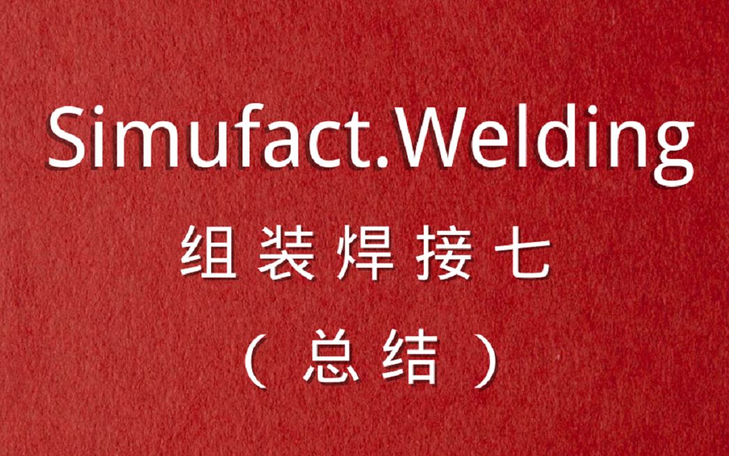 【MSC Simufact.Welding焊接工艺系列】—组装焊接7（总结）_哔哩哔哩_bilibili