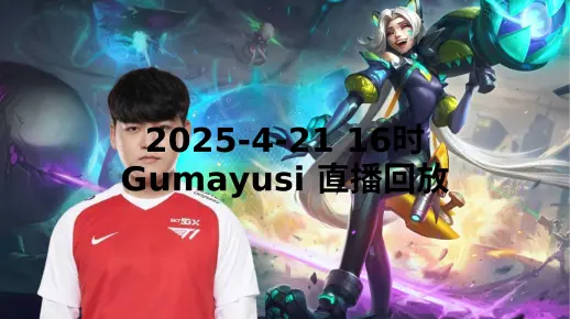 【Gumayusi直播回放】 2025-04-21 下午16点_哔哩哔哩bilibili_英雄联盟