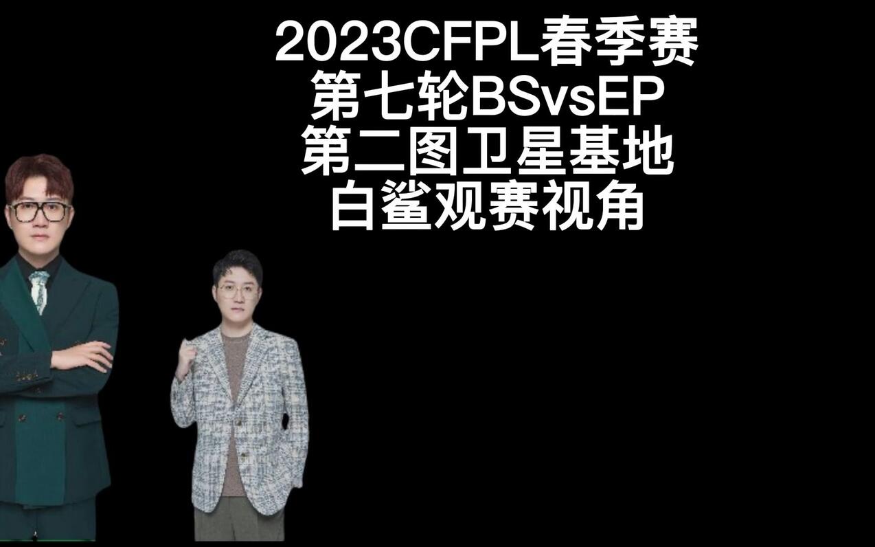 2023CFPL春季赛，第七轮BSvsEP，第二图卫星基地，白鲨观赛视角 - 哔哩哔哩