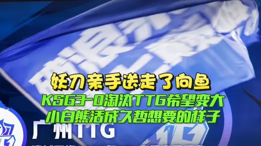妖刀亲手送走了向鱼！KSG3-0淘汰TTG希望变大：小白熊活成了久哲想要的样子_游戏热门视频