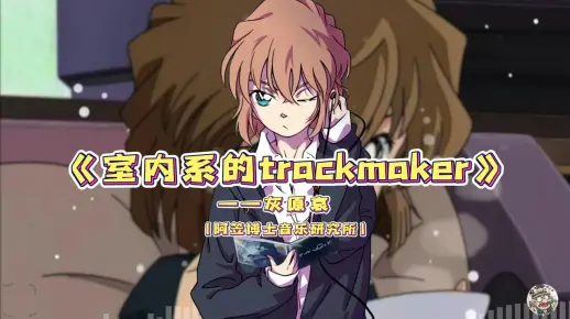 【灰原哀】《室内系的TrackMaker》！！！_哔哩哔哩_bilibili