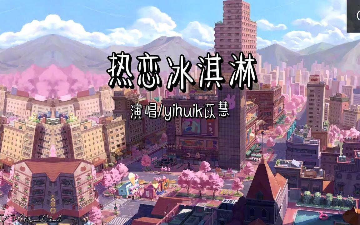 yihuik苡慧 - 热恋冰淇淋MV-甜甜夏日，美好浪漫 - 哔哩哔哩