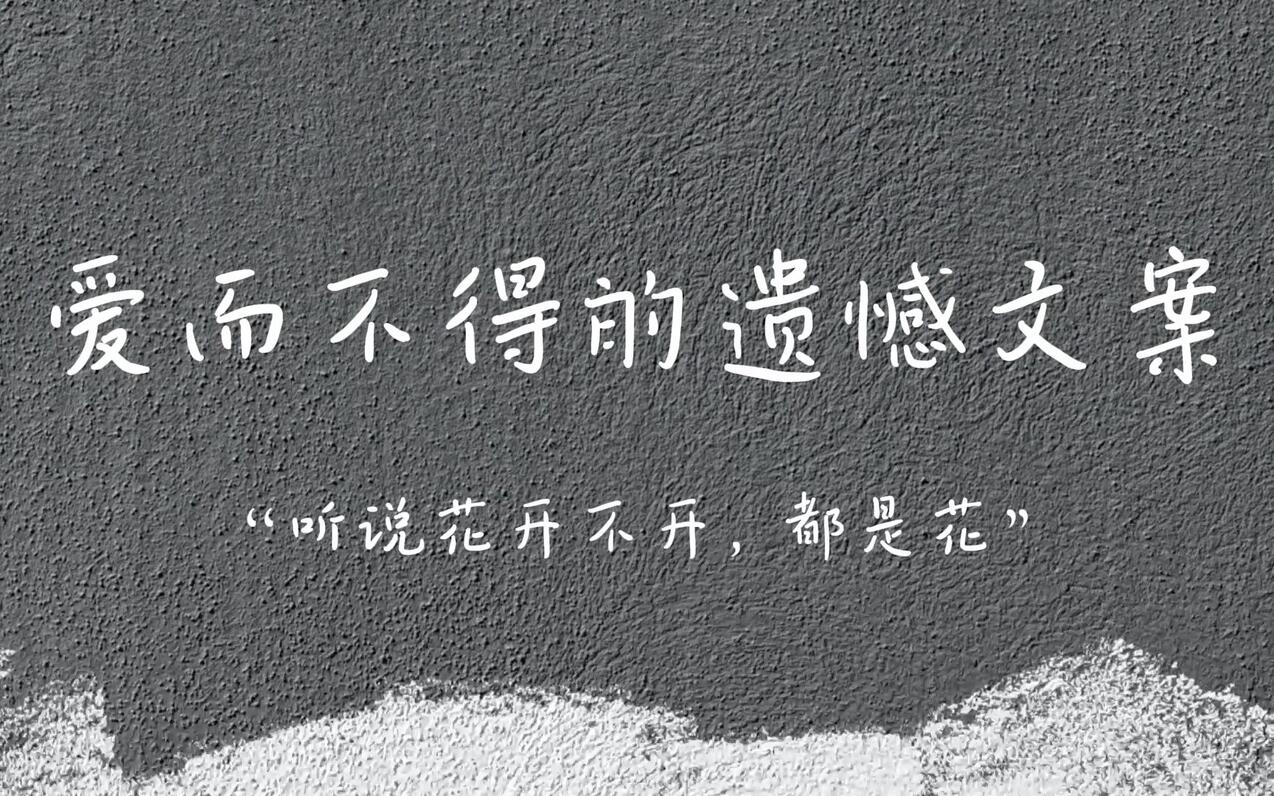 爱而不得的遗憾文案｜ 听说花开不开，都是花” 哔哩哔哩