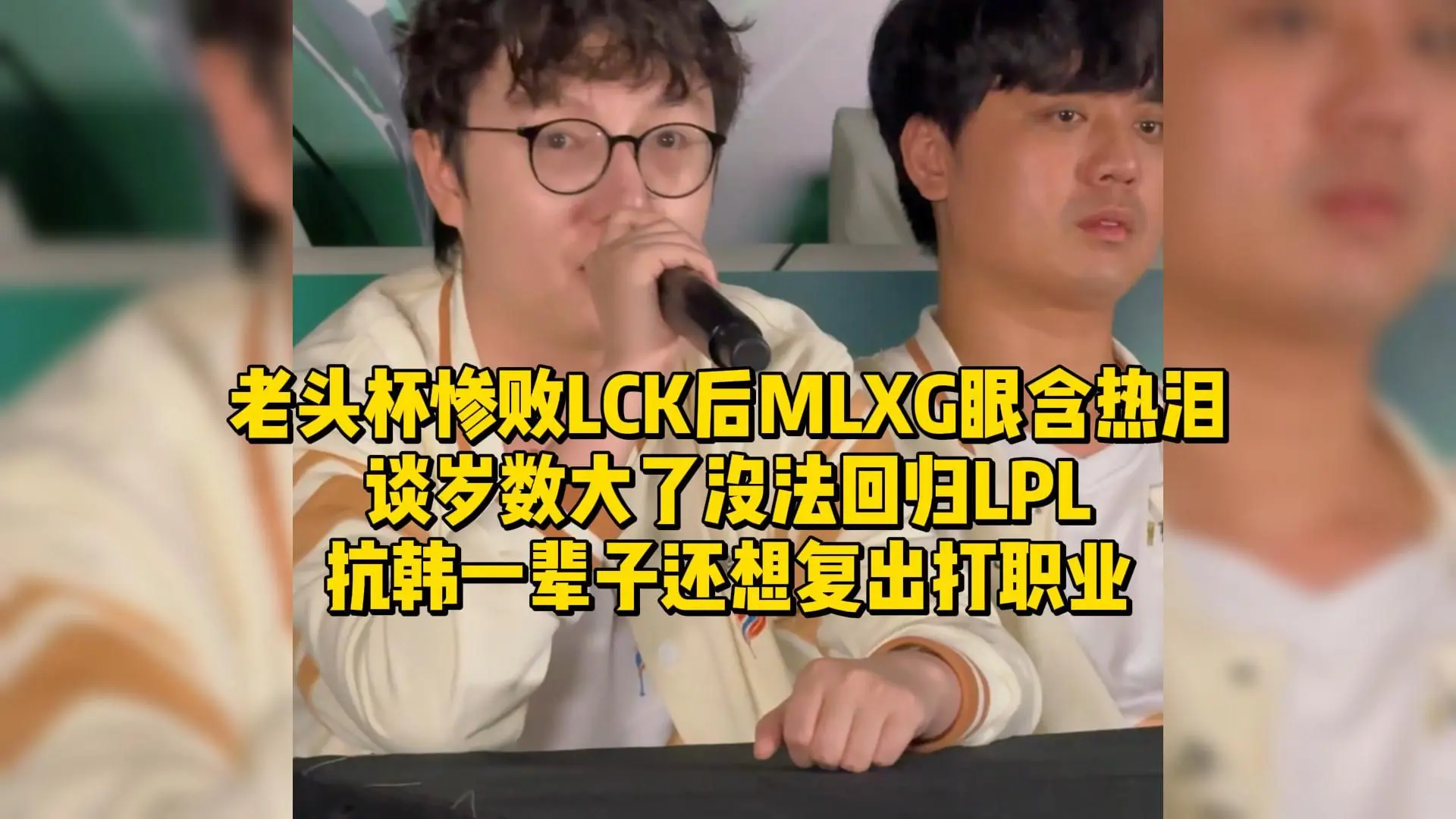 老头杯惨败LCK后MLXG眼含热泪！谈岁数大了没法回归LPL，抗韩一辈子还想复出打职业_英雄联盟