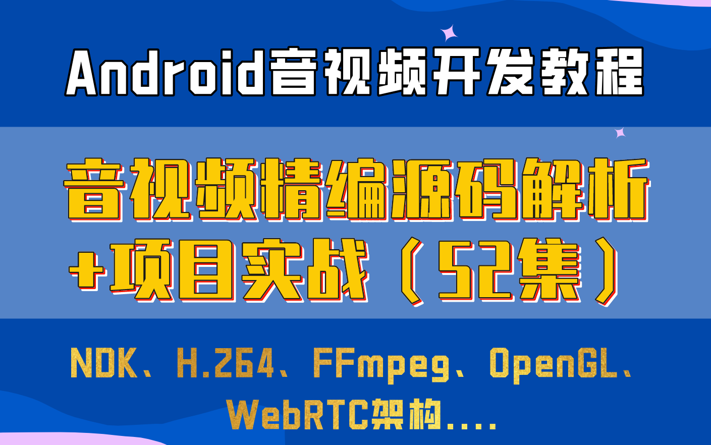 【Android音视频开发】音视频精编源码解析+项目实战，更新至52集精讲内容：NDK、H.264、FFmpeg、OpenGL、WebRTC ...