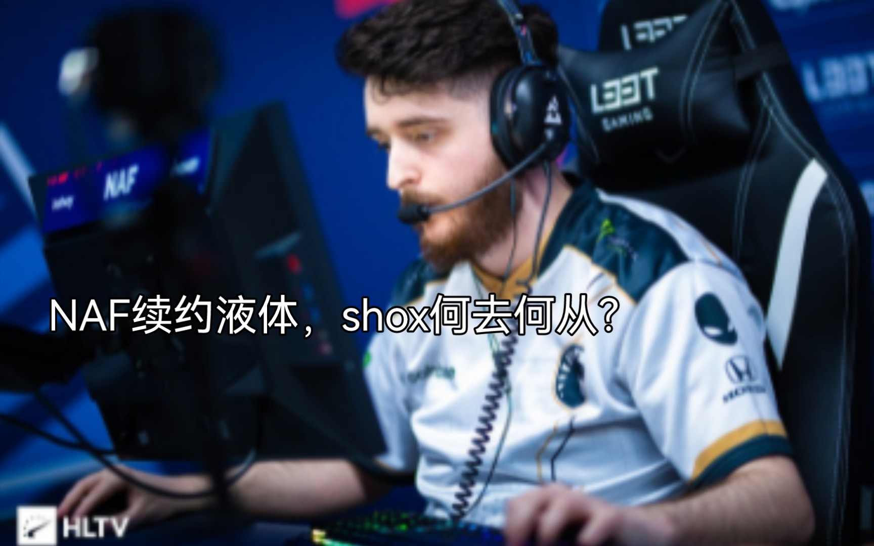 [CSGO] 玩机器 NAF续约液体，shox何去何从？液体新阵容谁去谁留？_哔哩哔哩bilibili_CSGO_第一视角