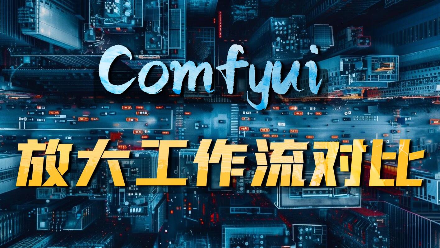 Comfyui实用工作流教程5期——主流高清放大工作流全方位对比 - 哔哩哔哩
