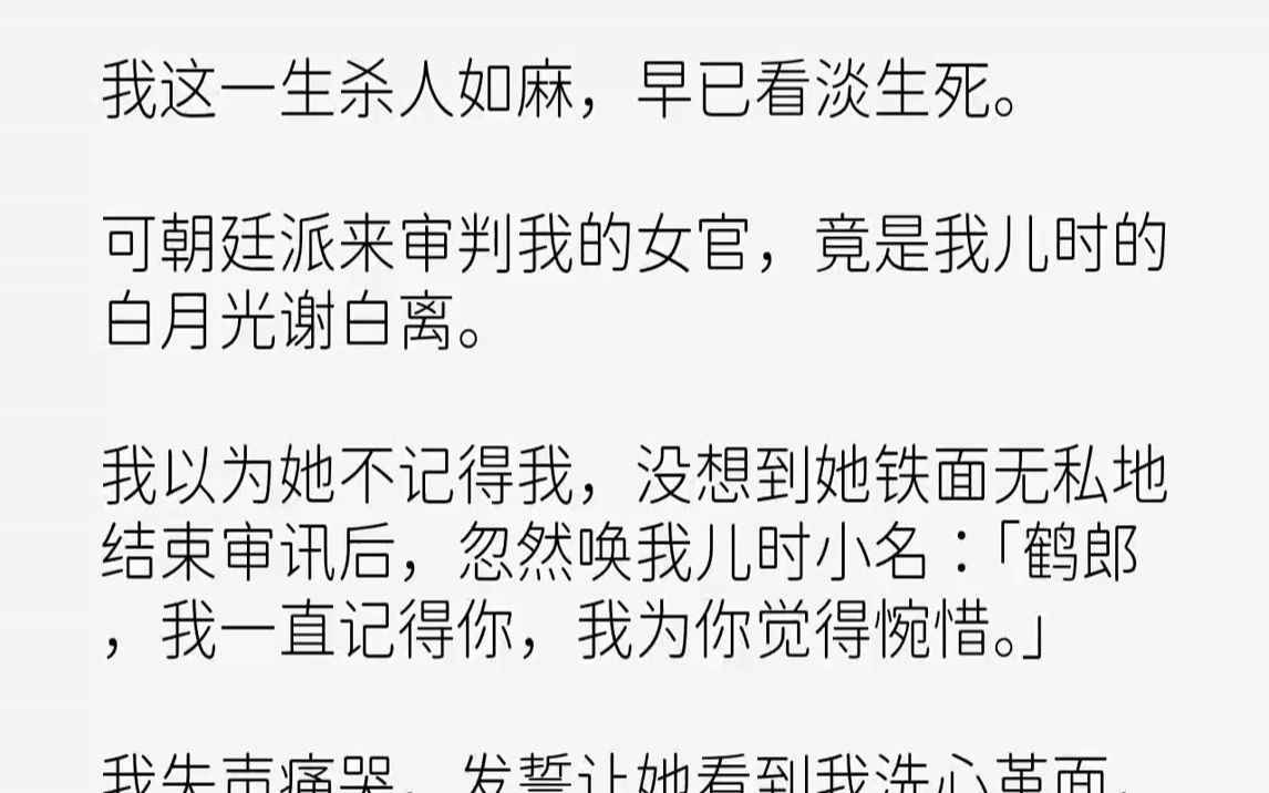 【完结文】我这一生杀人如麻，早已看淡生死。可朝廷派来审判我的女官，竟是我儿时的白月光谢白离。我以为她不记得我，没想到她铁面无私地 