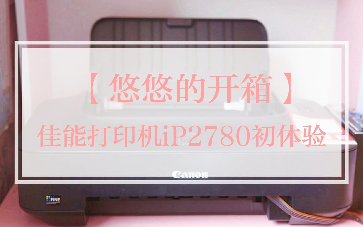 【悠悠的开箱】佳能家用打印机 iP2780 初体验_哔哩哔哩_bilibili