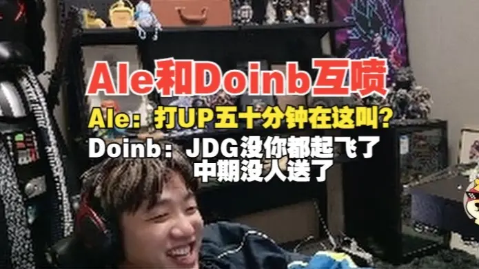 Ale和Doinb互喷！Ale：打UP五十分钟在这叫？Doinb：JDG没你都起飞了中期没人送_哔哩哔哩bilibili_英雄联盟