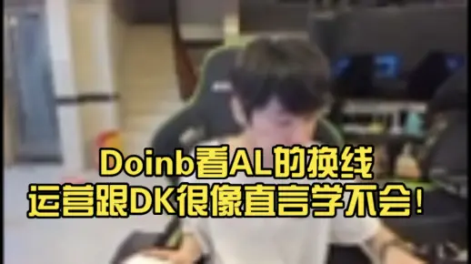 Doinb看AL的换线运营跟DK很像直言学不会！_英雄联盟